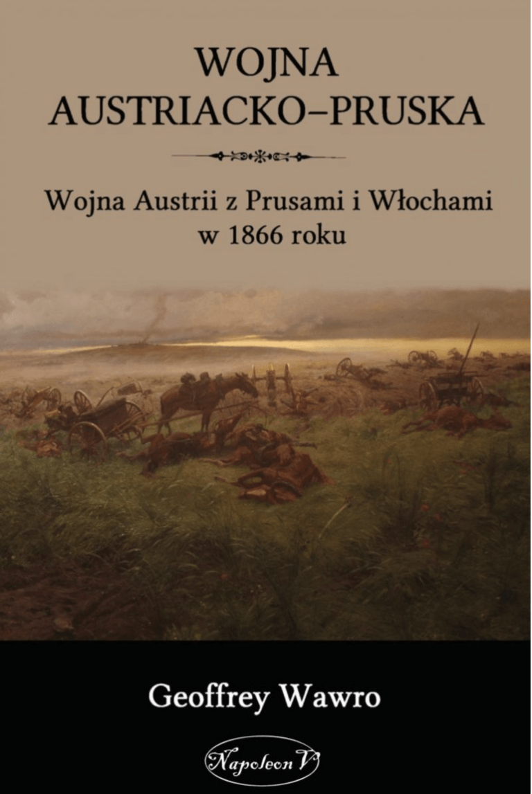 Geoffrey Wawro : Wojna austriacko-pruska. Wojna Austrii z Prusami i ...